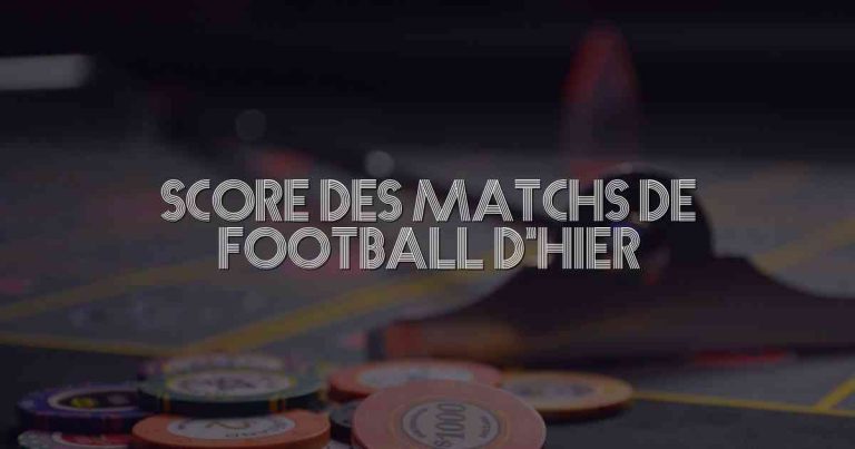 Score des matchs de football d'hier : Découvrez qui a gagné
